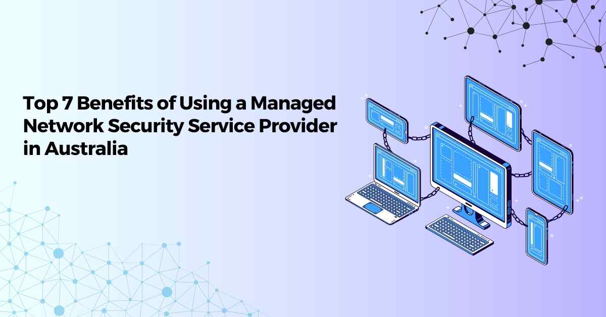 Top 7 Benefits of Using a Managed Network Security Service Provider in ...